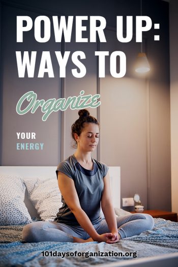 Power Up: Ways To Organize Your Energy | 101 Days of Organization